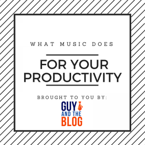 What Music Does For Your Productivity - Guy and the Blog